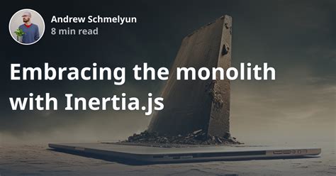 Embracing The Monolith With Inertia Js Andrew Schmelyun