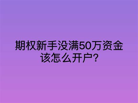 期权新手没满50万资金该怎么开户？交易日账户流程