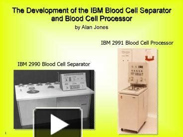 The Development Of The IBM Blood Cell Separator And Blood Cell Processor Presentation Free To View