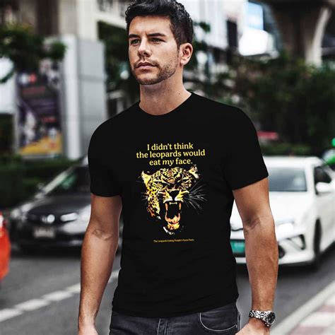 I Didnt Think The Leopards Would Eat My Face Shirt Lesgusa