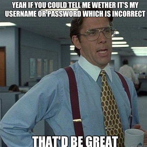 Yeah If You Could Tell Me Wether It S My Username Or Password Which Is Incorrect THAT D BE GREAT
