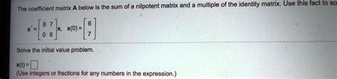 solved below is the sum of a nilpotent matrix nd multiple of the