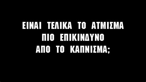 ΕΙΝΑΙ ΠΙΟ ΕΠΙΚΙΝΔΥΝΟ ΤΟ ΑΤΜΙΣΜΑ ΑΠΟ ΤΟ ΚΑΠΝΙΣΜΑ Youtube