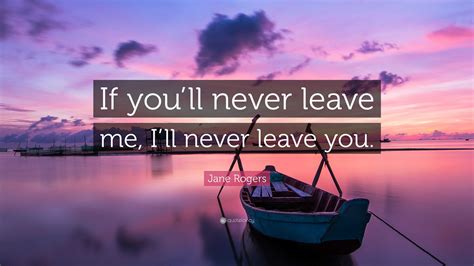 Jane Rogers Quote If Youll Never Leave Me Ill Never Leave You”