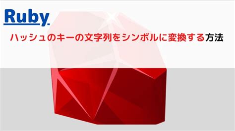 Ruby ハッシュhashのキーkeyの文字列をシンボルに変換するstring To Symbolには？ ちょげぶろぐ