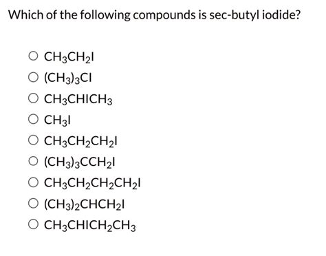 Which Of The Following Compounds Is Sec Butyl Iodide CH CH I CH Cl C H C HI CH CH I