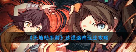 天地劫手游沙漠迷阵怎么玩沙漠迷阵玩法攻略3dm手游