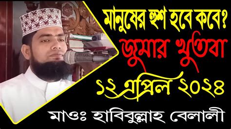 মাওঃ হাবিবুল্লাহ বেলালি Ii Habibullah Belali Ii জুমার খুতবা ১৩ এপ্রিল