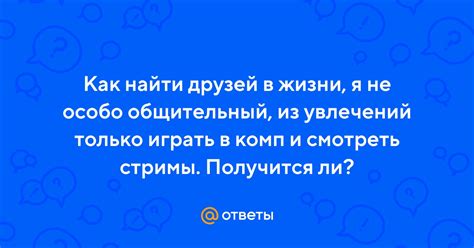 Ответы Mail Как найти друзей в жизни я не особо общительный из