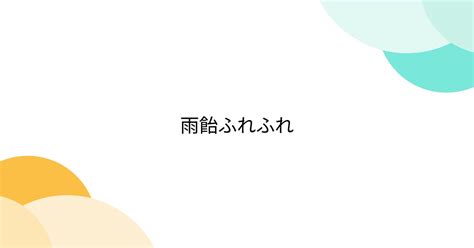 雨飴ふれふれ Togetter トゥギャッター