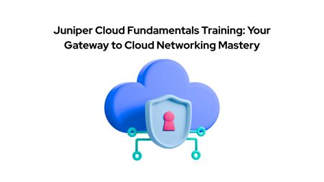 juniper cloud fundamentals training your gateway to cloud networking