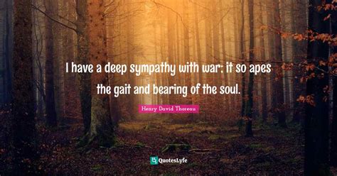 I Have A Deep Sympathy With War It So Apes The Gait And Bearing Of Th