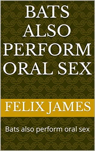 Bats Also Perform Oral Sex Bats Also Perform Oral Sex Ebook James Felix Kindle Store