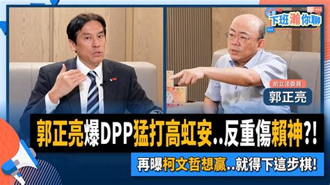 【下班瀚你聊】2023 08 16 Ep87 郭正亮爆dpp猛打高虹安反重傷賴神再曝柯文哲想贏就得下這步棋