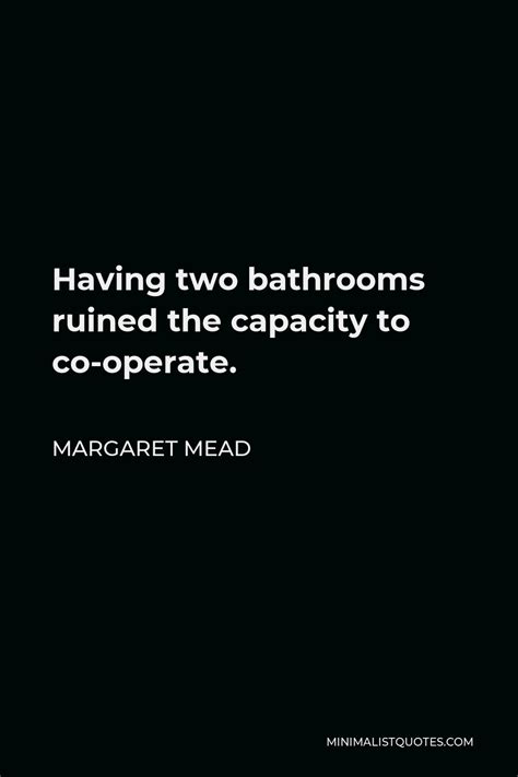 Margaret Mead Quote Having Two Bathrooms Ruined The Capacity To Co