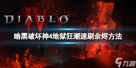 暗黑破坏神4地狱狂潮余烬怎么刷 地狱狂潮速刷余烬方法 暗黑破坏神4手游 九游手机游戏