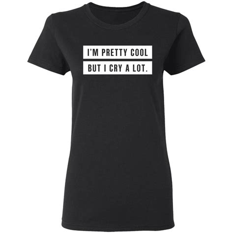 Im Pretty Cool But I Cry A Lot T Shirts El Real Tex Mex