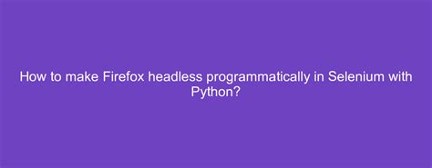 How To Make Firefox Headless Programmatically In Selenium With Python
