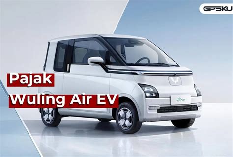 Terjangkau Ini Biaya Pajak Wuling Air EV Untuk Semua Tipe GPSKU