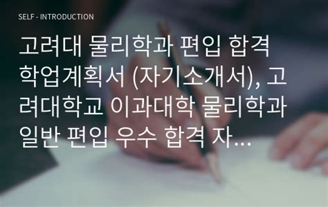 고려대 물리학과 편입 합격 학업계획서 자기소개서 고려대학교 이과대학 물리학과 일반 편입 우수 합격 자소서 지원 동기 졸업 진로 계획 자기소개서