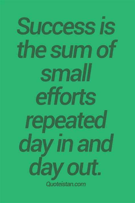 Success Is The Sum Of Small Efforts Repeated Day In And Day Out