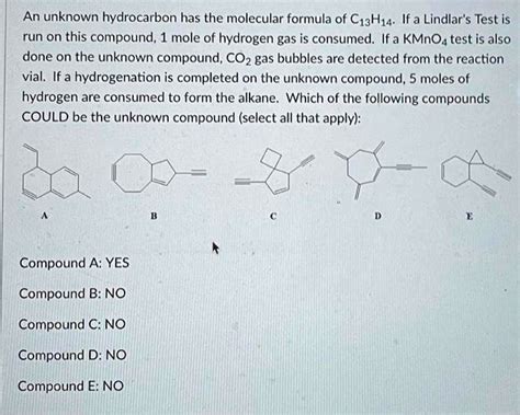 Solved An Unknown Hydrocarbon Has The Molecular Formula Of C13h14 If A Lindlars Test Is Run