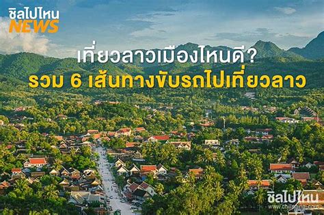 ชิลไปไหน รวมเส้นทางขับรถข้ามแดนไปเที่ยวลาว ลาวมีกี่ภูมิภาค แต่ละเมืองไปเที่ยวที่ไหนได้บ้าง