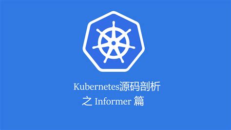 Kubernetes Informer 机制源码解析 知乎