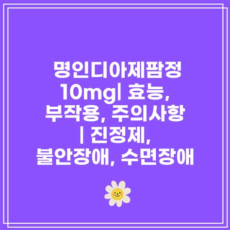 명인디아제팜정 10mg 효능 부작용 주의사항 진정제 불안장애 수면장애
