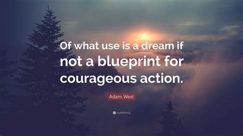 Adam West Quote Of What Use Is A Dream If Not A Blueprint For