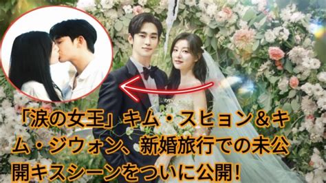 「涙の女王」キム・スヒョン＆キム・ジウォン、新婚旅行での未公開キスシーンをついに公開！ Jtv Entertainment │ 韓流スタイル系