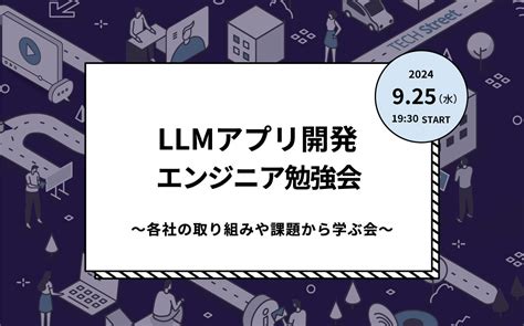 主催イベントLLMアプリ開発エンジニア勉強会 各社の取り組みや課題から学ぶ会 TECH Street テックストリート