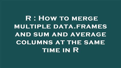 R How To Merge Multiple Dataframes And Sum And Average Columns At