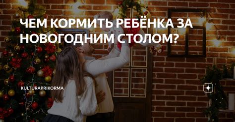 ЧЕМ КОРМИТЬ РЕБЁНКА ЗА НОВОГОДНИМ СТОЛОМ КультураПрикорма Kulturaprikorma Дзен