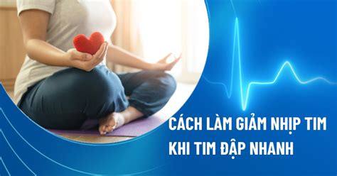 Các cách làm giảm nhịp tim khi tim đập nhanh tại nhà hiệu quả