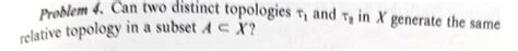 Solved Problem Can two distinct topologies τ and τa in X Chegg