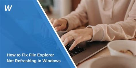 How To Fix File Explorer Not Refreshing In Windows Wp Newsify