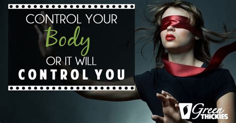 Control Your Body Or It Will Control You