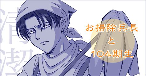 進撃の巨人 お掃除兵長と104期生 シグレニのマンガ リヴァイ 兵長の厳しさと優しさ 新リヴァイ班 Pixiv