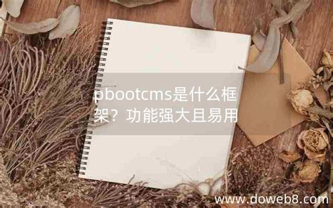 Pbootcms是什么框架？功能强大且易用pbootcms教程 Cms网站吧
