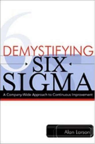 Demystifying Six Sigma A Company Wide Approach To Continuous Improvement By Alan Larson Goodreads