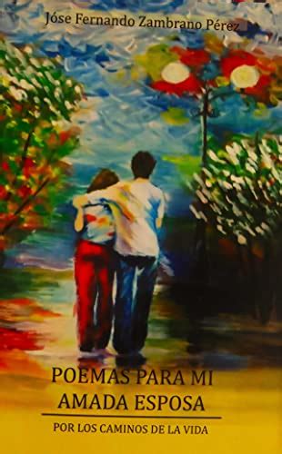 Poemas Para Mi Amada Esposa Por Los Caminos De La Vida By Jos Fernando Zambrano P Rez Goodreads