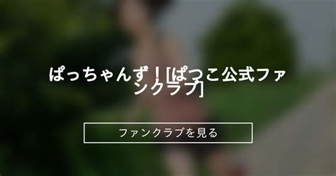 ★ ぱっちゃんず！ ぱつこ公式ファンクラブ ぱつこの投稿｜ファンティア Fantia