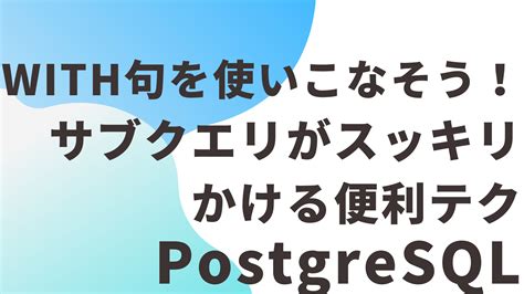 【postgresql】with句を使いこなそう！サブクエリがスッキリかける便利テク なんくる日記