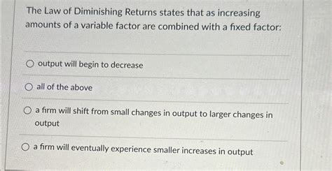 Solved The Law Of Diminishing Returns States That As Increasing Amounts 1 Answer