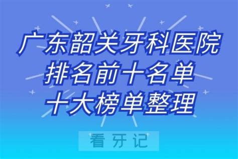 广东韶关牙科医院排名前十名单十大榜单整理 看牙记网