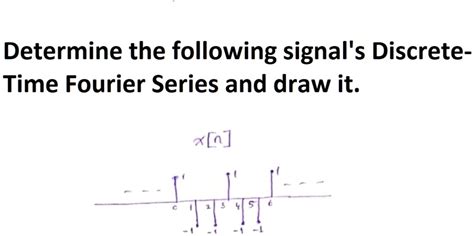 Determine The Following Signals Discrete Time Fourier Series And Draw It X[n] 1 0 1 2 3 4 5 6
