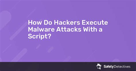 how do hackers execute malware attacks with a script in 2025