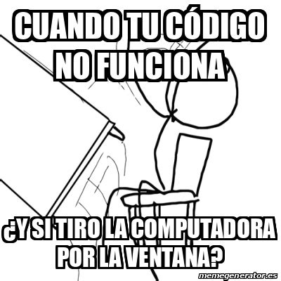 Meme Desk Flip Rage Guy Cuando tu código no funciona Y si tiro la computadora por la ventana