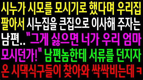 실화사연시누가 시모를 모시기로 했다며 우리집 팔아서 시누집을 큰집으로 이사해주자는 남편남편한테 서류를 던지자 시댁식구들이 찾아와 비는데ㅋ 신청사연 사이다썰 사연
